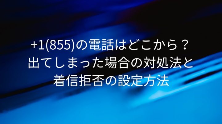 +1(855)の電話はどこから？ 出てしまった場合の対処法と着信拒否の設定方法 | 雑記Web